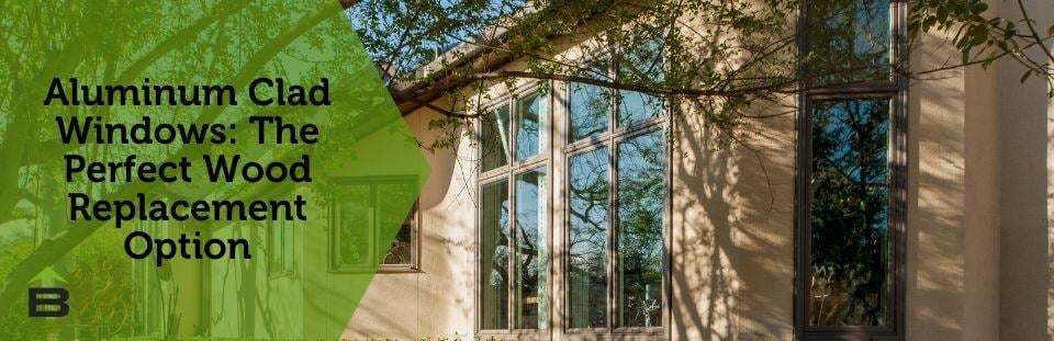 Aluminum Clad Windows: The Perfect Wood Replacement Option | Brennan ...